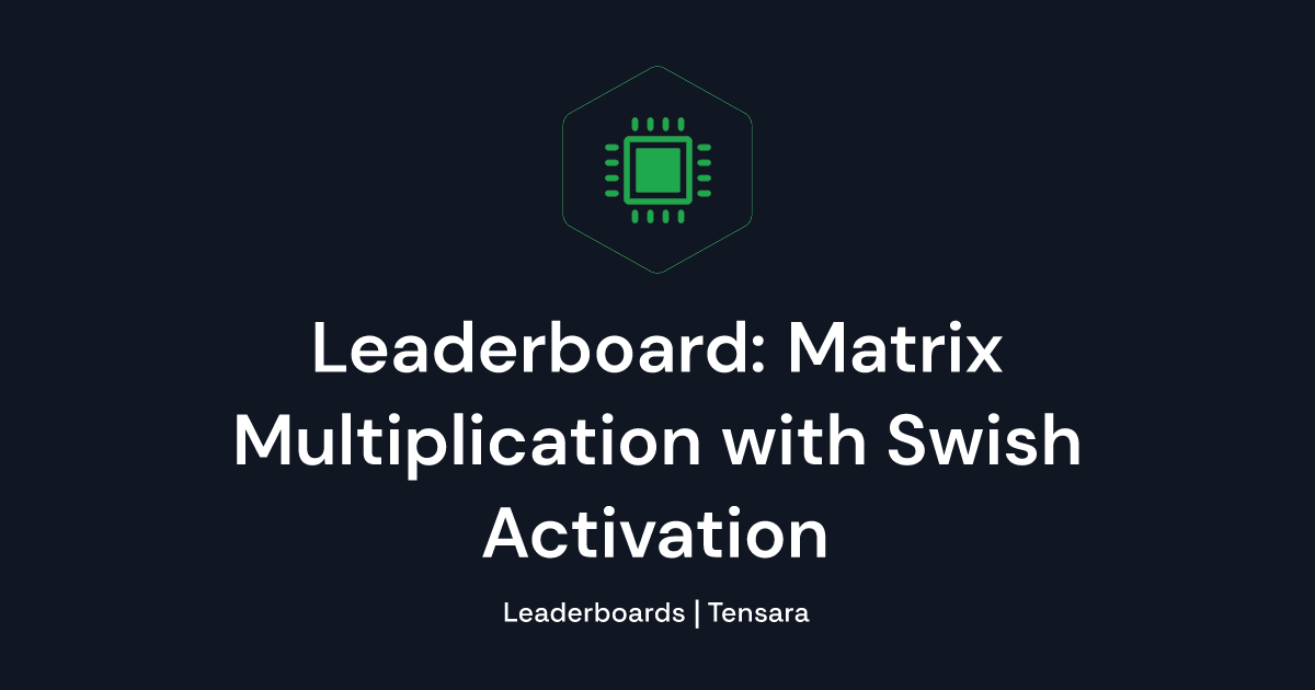 Leaderboard: Matrix Multiplication with Swish Activation | Tensara